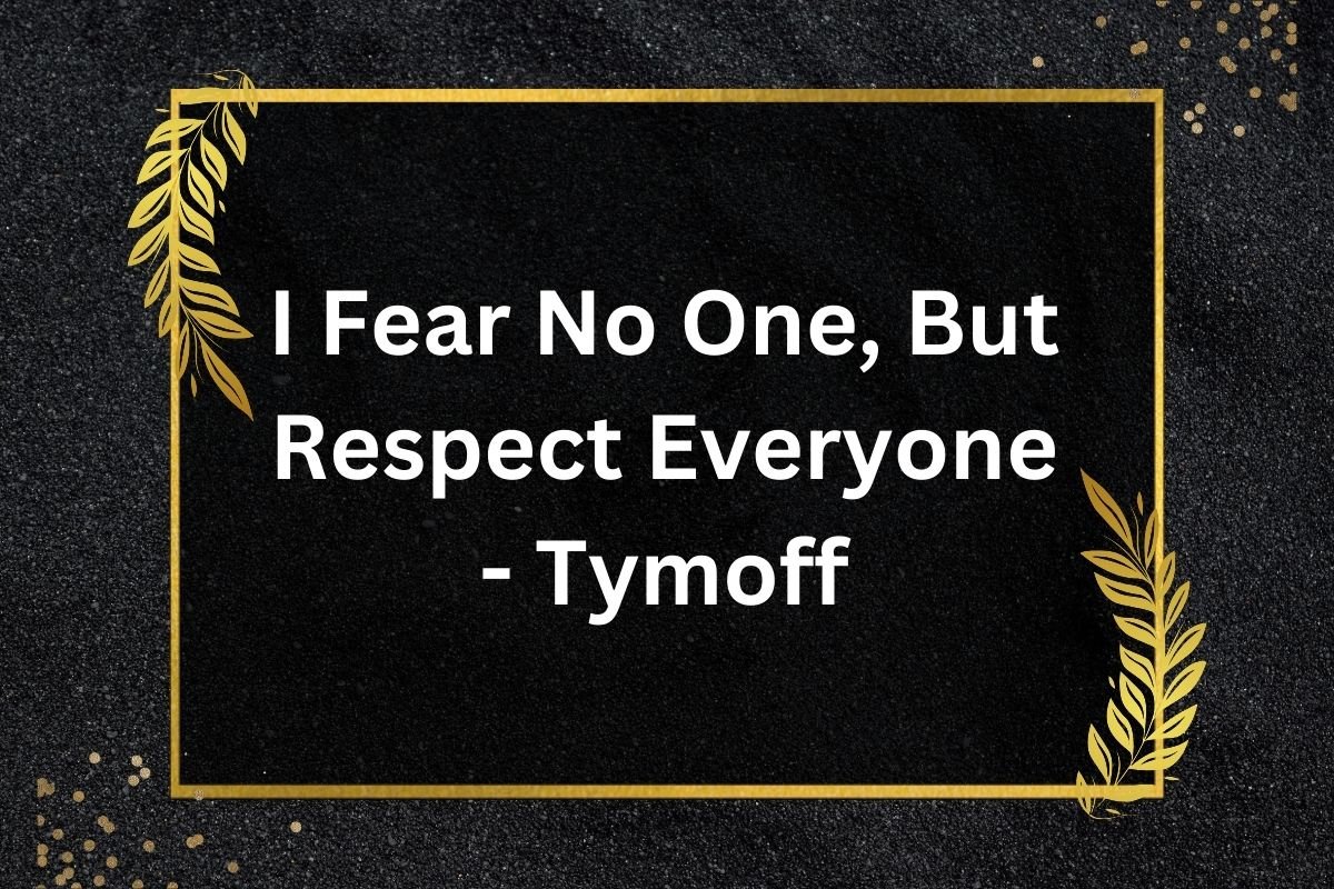I Fear No One But Respect Everyone - Tymoff: Know The Philosophy ...